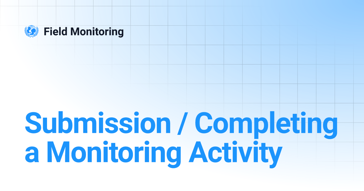 Submission / Completing a Monitoring Activity | Field Monitoring Submission / Completing a Monitoring Activity | Field Monitoring
